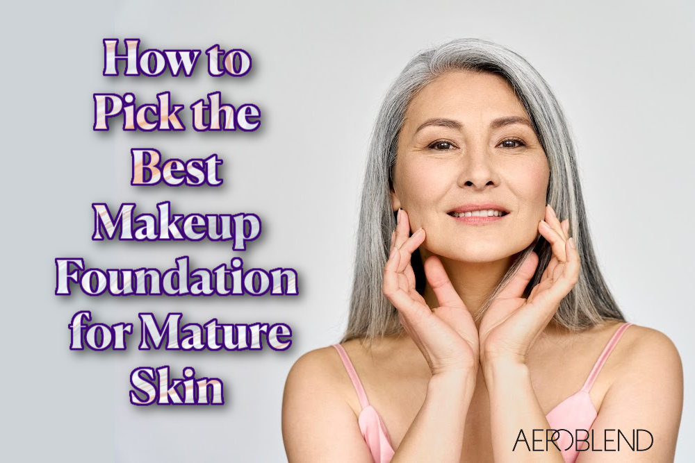 How to Pick the Best Makeup Foundation for Mature Skin – Aeroblend