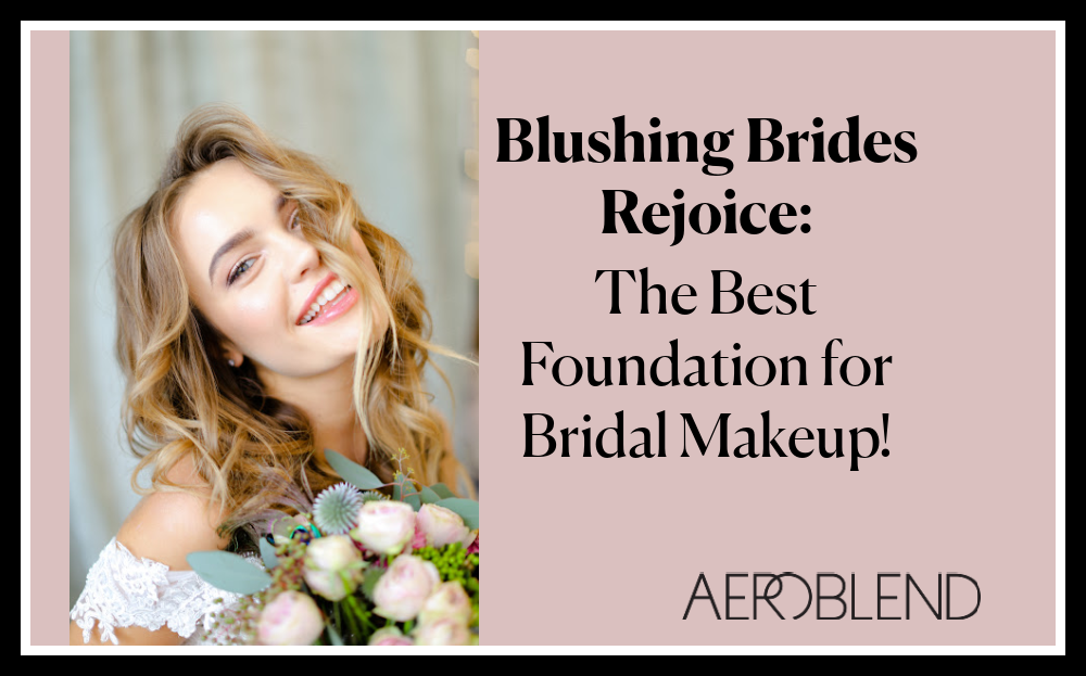Blushing Brides Rejoice: Aeroblend – Your Best Foundation for Bridal M